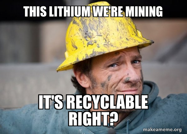 THIS LITHIUM WE'RE MINING IT'S RECYCLABLE RIGHT? - A Dirty Job Meme ...
