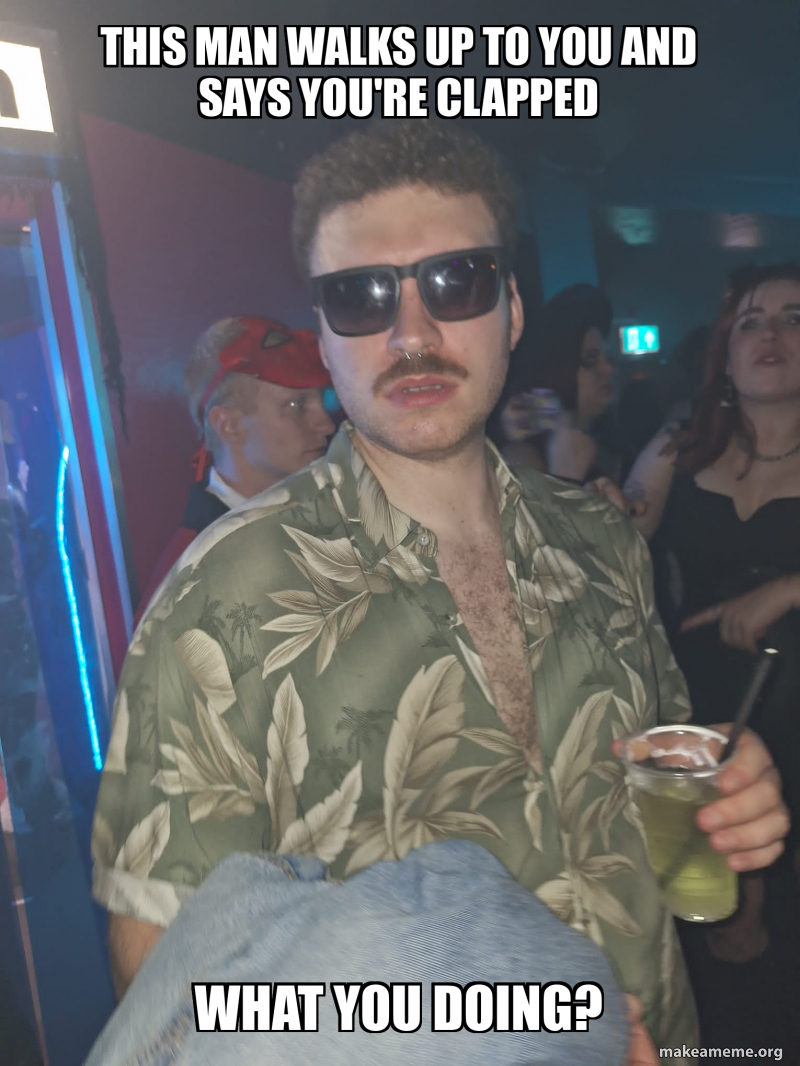 This man walks up to you and says you're clapped What you doing? Meme ...