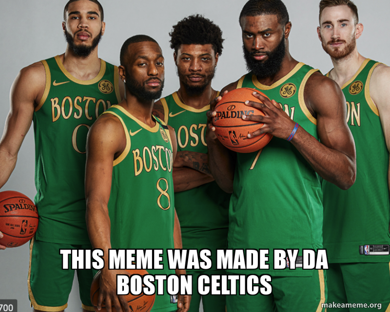 THIS MEME WAS MADE BY DA BOSTON CELTICS Meme Generator