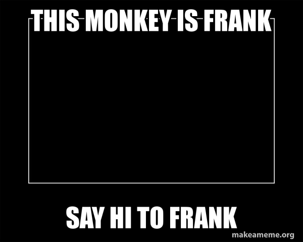 THIS MONKEY IS FRANK say hi to frank - Motivational Meme Meme Generator
