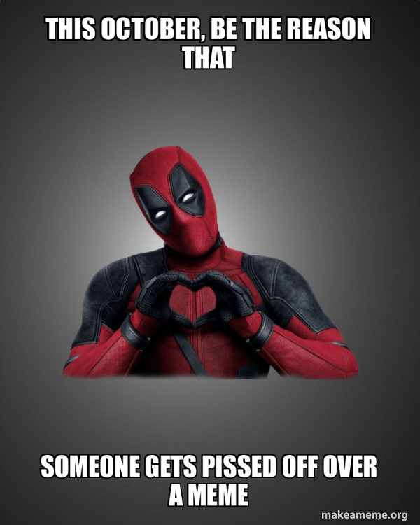 This October, be the reason that someone gets pissed off over a meme ...
