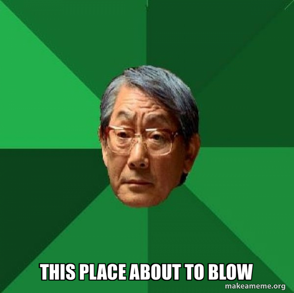 This place about to blow - High Expectations Asian Father Meme Generator