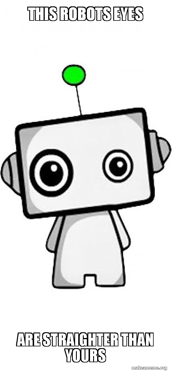 This robots eyes Are straighter than yours - Cute Robot Meme Generator
