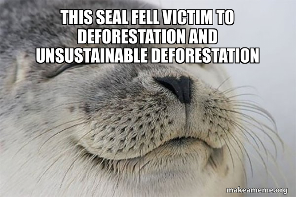 this seal fell victim to deforestation and unsustainable deforestation ...