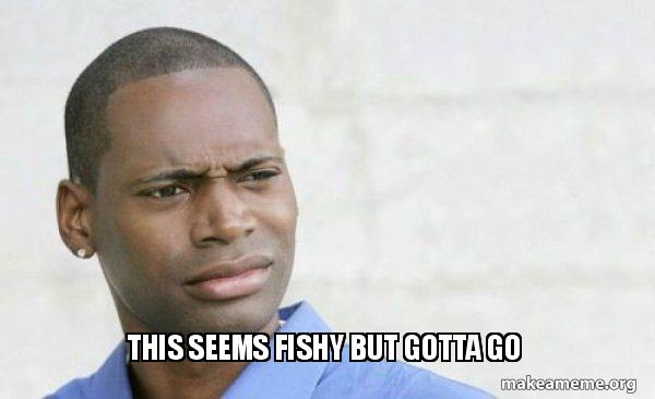 this seems fishy but gotta go - Confused Black Man Meme Generator