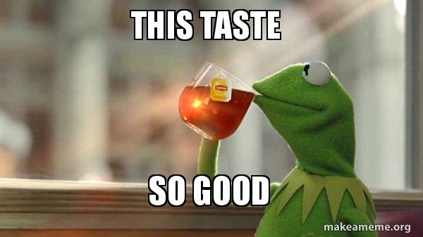 this taste so good - Kermit Drinking Tea Meme Generator