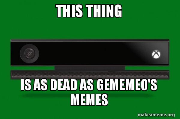 this thing is as dead as gememeo's memes - Xbox one meme Meme Generator