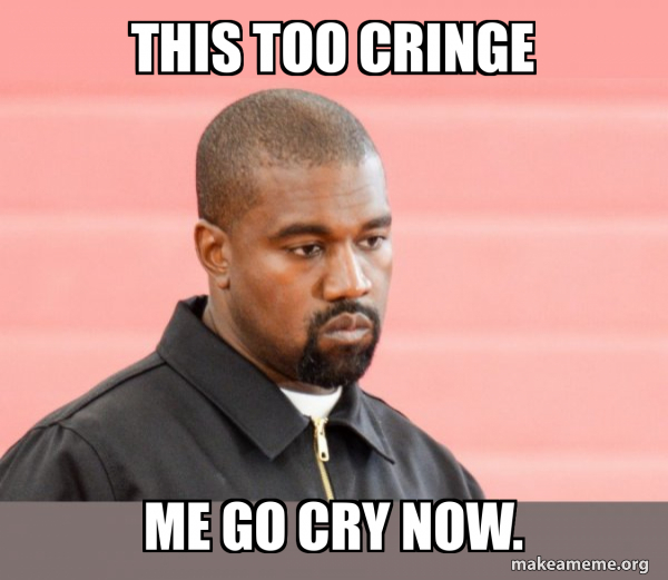 This too cringe Me go cry now. - Kanye West Meme Generator