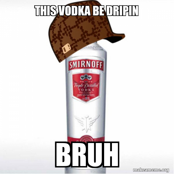 this vodka be dripin bruh - Scumbag Alcohol Meme Generator
