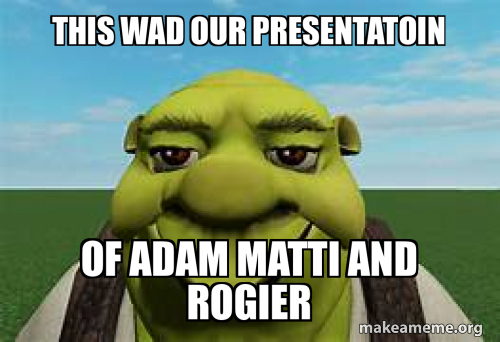 this wad our presentatoin of Adam matti and rogier Meme Generator