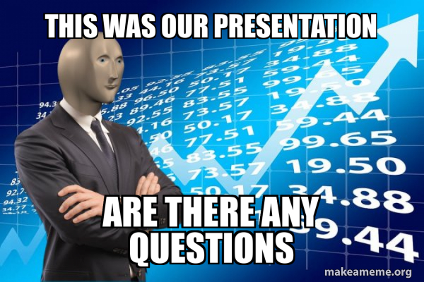 THIS WAS OUR PRESENTATION ARE THERE ANY QUESTIONS - Stonks Only Go Up ...