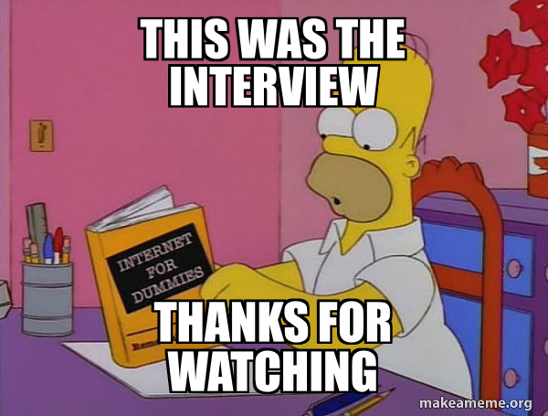 This was the interview Thanks for watching - Internets Homer Meme Generator