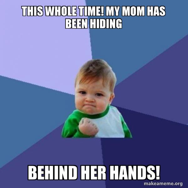 this whole time! My mom has been hiding behind her hands! - Success Kid ...