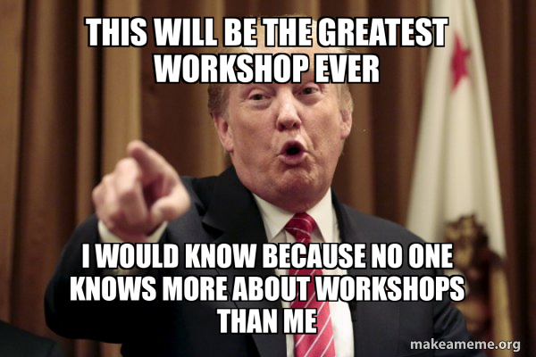 This will be the greatest workshop ever I would know because no one ...