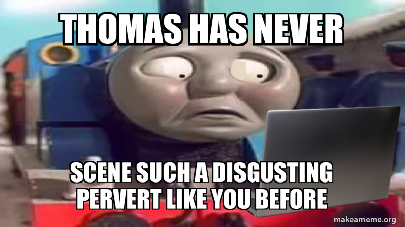 Thomas Has Never Scene Such A Disgusting Pervert Like You Before Meme ...