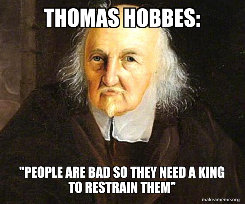thomas hobbes: "people are bad so they need a king to restrain them ...
