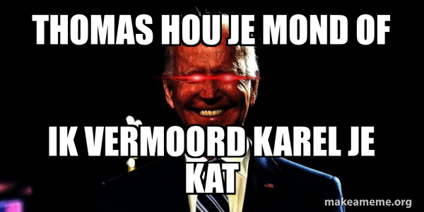 Thomas hou je mond of Ik vermoord karel je kat - Dark Brandon Meme Generator
