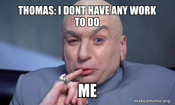 Thomas: I dont have any work to do Me - You Complete Me Meme Generator