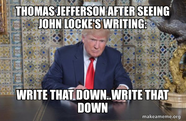 Thomas Jefferson after seeing John Locke's writing: Write that down ...