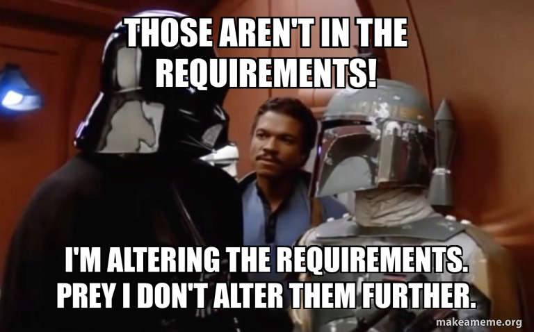 Those aren't in the requirements! I'm altering the requirements. Prey I ...