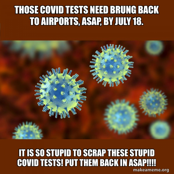 Those Covid tests need brung back to Airports, ASAP, by July 18. It is ...