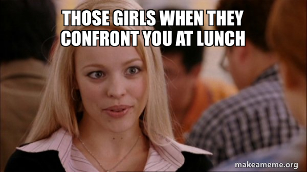 Those girls when they confront you at lunch - Mean Girls Meme Meme ...