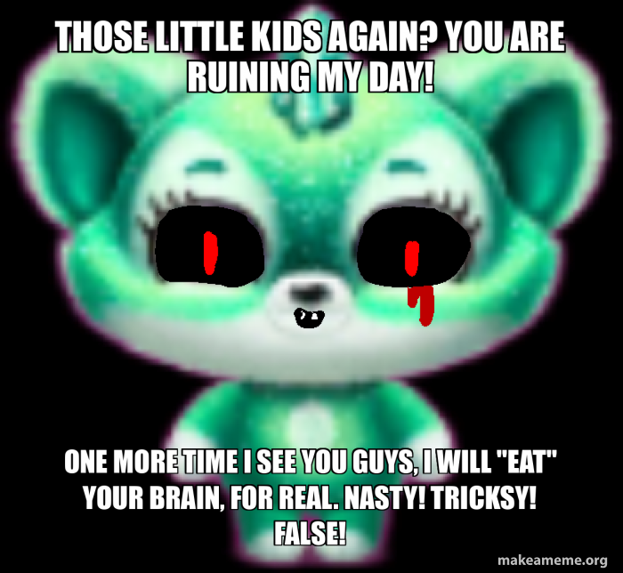 Those little kids again? You are ruining my day! One more time I see ...