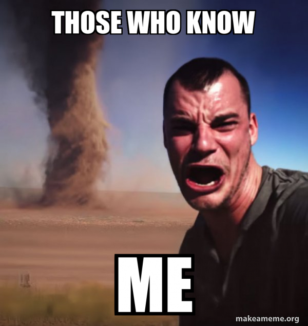 those who know Me - Tornado Guy Meme Generator