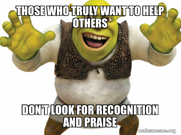 Those who truly want to help others Don’t look for recognition and ...