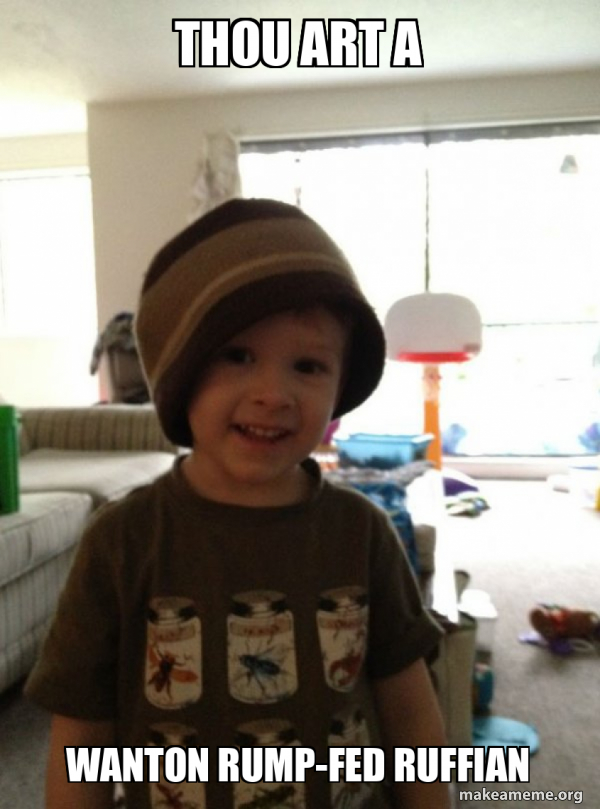 thou art a wanton rump-fed ruffian - Scumbag Toddler Meme Generator