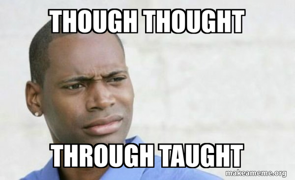THOUGH THOUGHT THROUGH TAUGHT - Confused Black Man Meme Generator