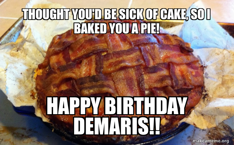 Thought you'd be sick of cake, so I baked you a pie! Happy Birthday ...