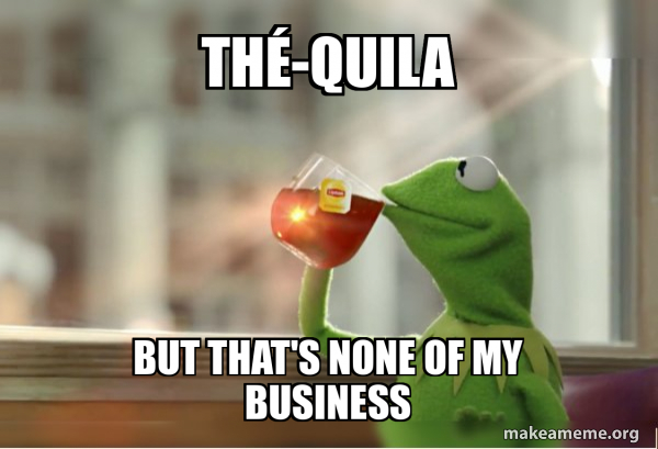 thé-quila But That's None Of My Business - Kermit Drinking Tea Meme ...