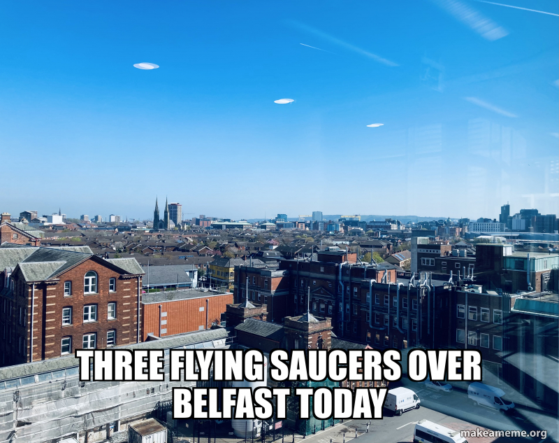 Three FLYING SAUCERS OVER BELFAST TODAY Meme Generator