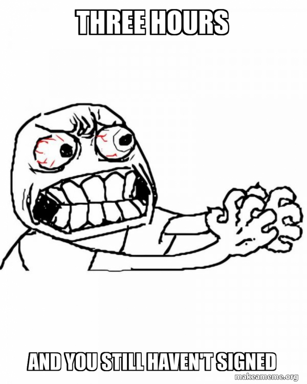 Three hours and you still haven't signed - Angry Meme Generator