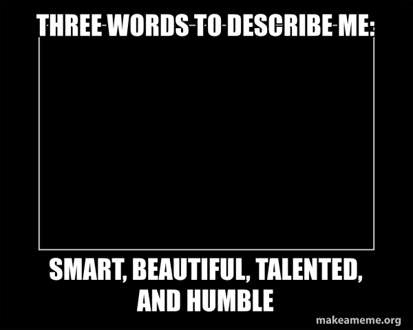 Three words to describe me: smart, beautiful, talented, and humble ...