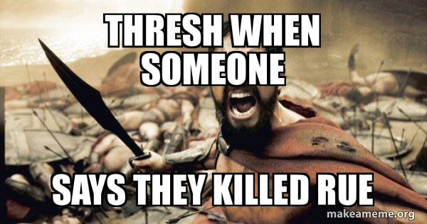 Thresh when someone says they killed rue - The 300 Meme Generator