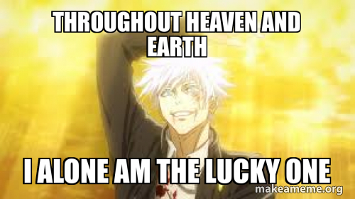throughout heaven and earth i alone am the lucky one Meme Generator