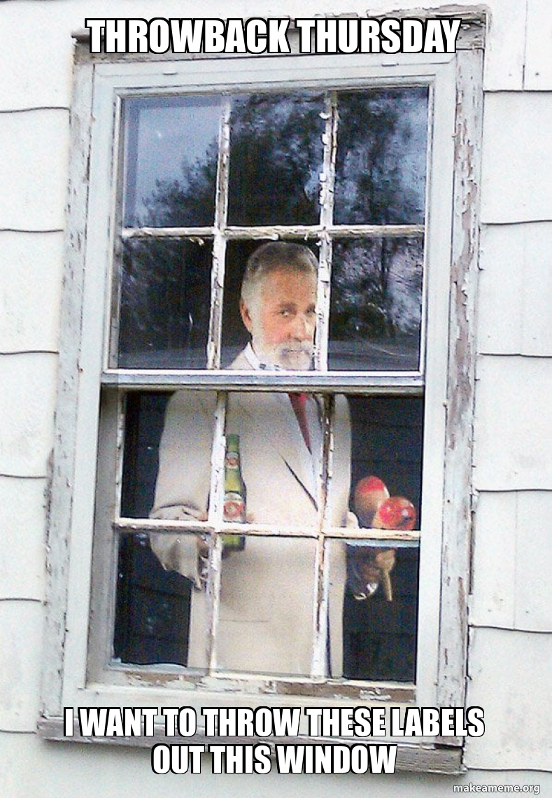 throwback thursday I want to throw these labels out this window Meme ...