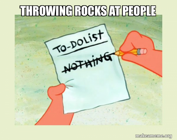 throwing rocks at people - To Do List - Nothing Meme Generator