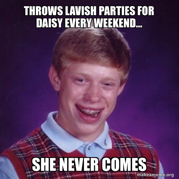 Throws lavish parties for Daisy every weekend... She never comes - Bad ...