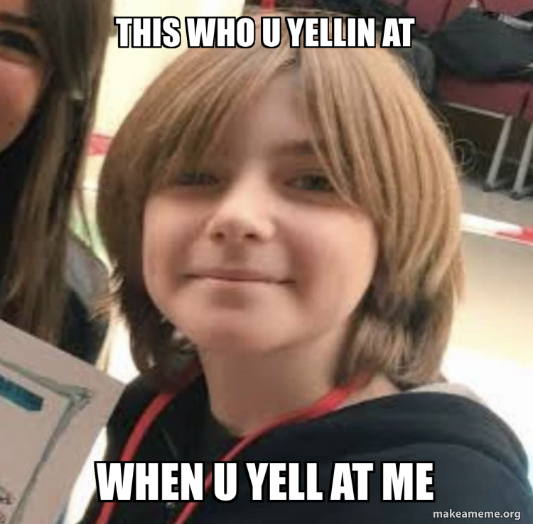 Thıs who u yellın at when u yell at me Meme Generator