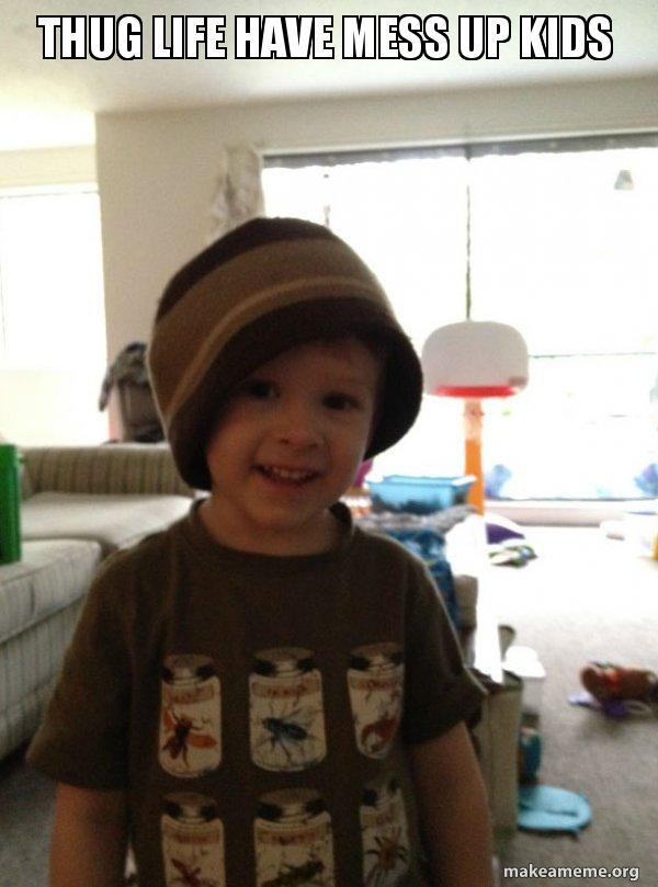 thug life have mess up kids - Scumbag Toddler Meme Generator