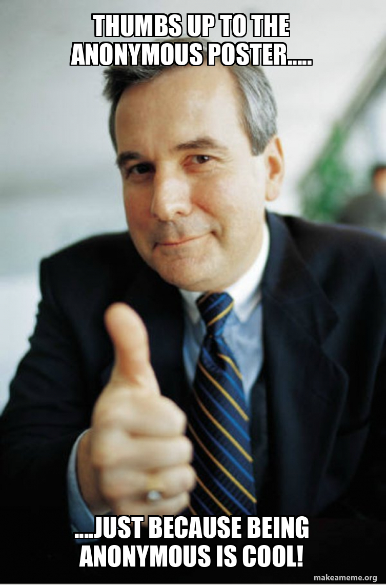 Thumbs up to the anonymous poster..... ....just because being anonymous ...