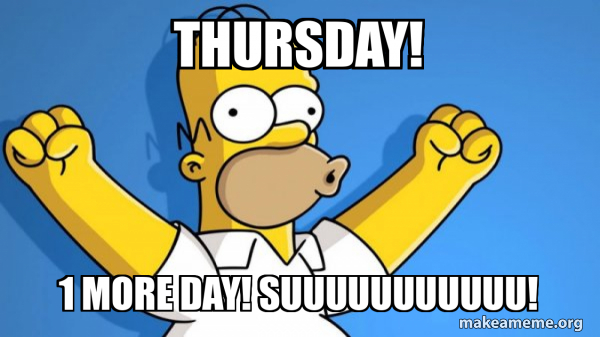 THURSDAY! 1 MORE DAY! SUUUUUUUUUUU! - Happy Homer Meme Generator