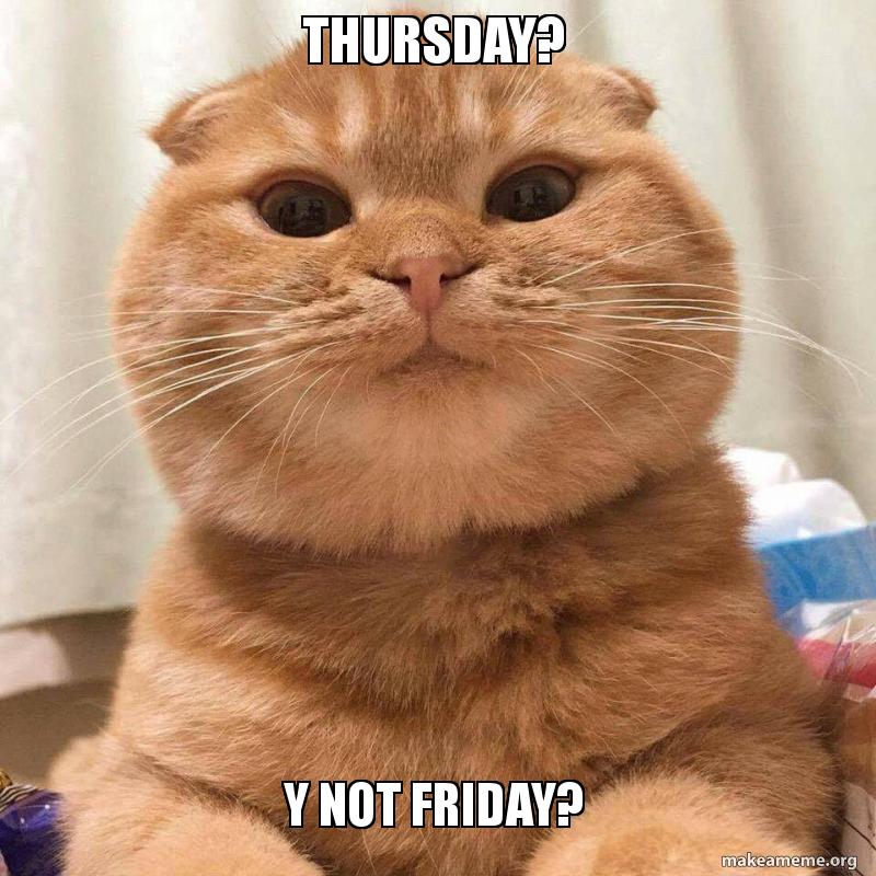 Thursday? Y not friday? Meme Generator