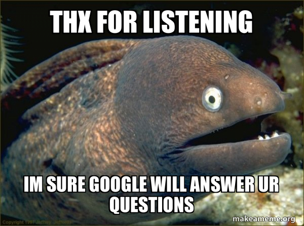 thx for listening im sure google will answer ur questions - Bad Joke ...