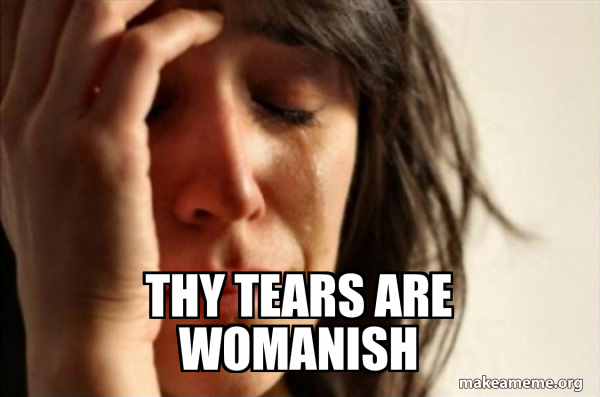 Thy tears are womanish - First World Problems Meme Generator