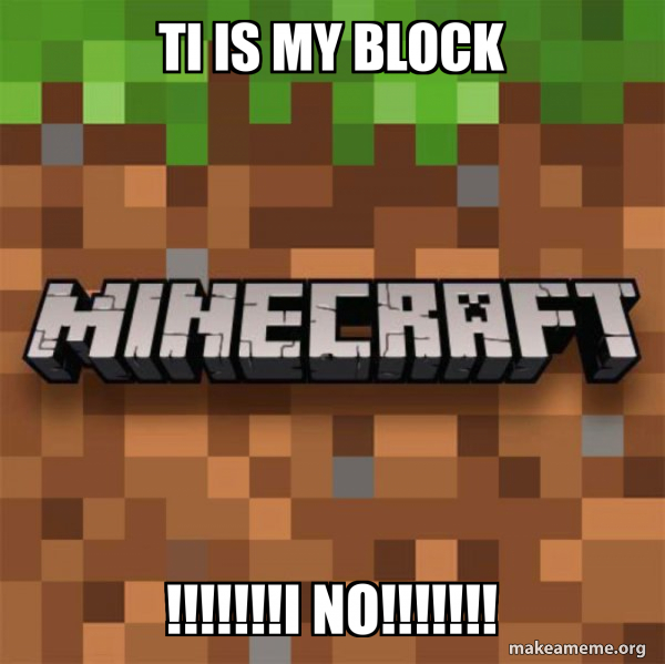 ti is my block !!!!!!!i no!!!!!!! - Minecraft Meme Generator