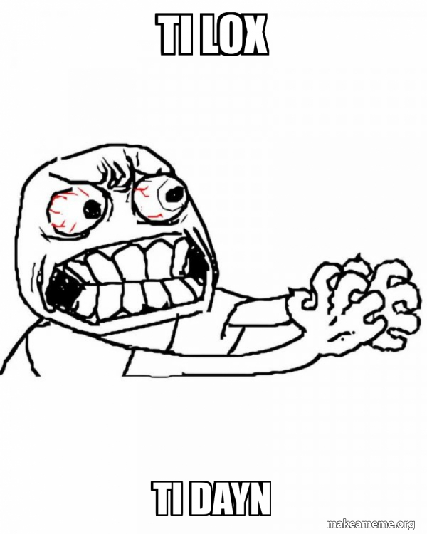 ti lox TI DAYN - Angry Meme Generator